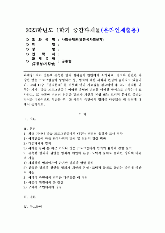 (사회문제론, 공통) 최근 언론에 잔혹한 범죄 행위들이 빈번하게 소개되고, 범죄와 관련한 다양한 방송 프로그램들이 방영되는 등, 범죄에 대한 사회의 관심이 높아지고 있습니다. 교재 11장 “범죄문제”를 비롯해 여러 자료들을 참고하여 ① 최근 범죄를 다루는 기사, 방송 프로그램들이 어떠한 유형의 범죄를 어떠한 방식으로 다루는지 묘사하고, ② 잔혹한 범죄의 원인을 범죄자 개인의 본성 또는 도덕적 문제로 돌리는 방식을 비판적으로 서술한 후, ③ 사회적 측면에