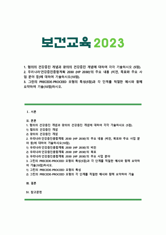 [보건교육 2023년] 1. 협의의 건강증진 개념과 광의의 건강증진 개념 2. 우리나라 건강증진종합계획 2030 (HP 2030)의 주요 내용 (비전, 목표와 주요 사업 분야 등) 3. 그린의 PRECEDE-PROCEED 모형의 특성과 각 단계를 적절한 예시와 함께 요약하여 기술