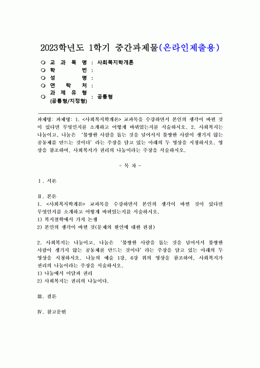 (사회복지학개론, 공통) 1. <사회복지학개론> 교과목을 수강하면서 본인의 생각이 바뀐 것이 있다면 무엇인지를 소개하고 어떻게 바뀌었는지를 서술하시오. 2. 사회복지는 나눔이고, 나눔은 ‘불쌍한 사람을 돕는 것을 넘어서서 불쌍한 사람이 생기지 않는 공동체를 만드는 것이다’라는 주장을 담고 있는 아래의 두 영상을 시청하시오. 영상을 참조하여, 사회복지가 권리의 나눔이라는 주장을 서술하시오.