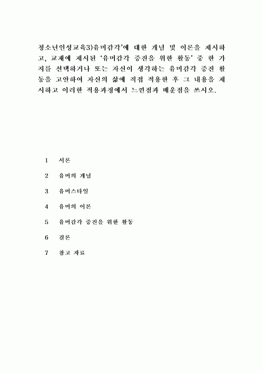 청소년인성교육3)유머감각’에 대한 개념 및 이론을 제시하고, 교재에 제시된 ‘유머감각 증진을 위한 활동’ 중 한 가지를 선택하거나 또는 자신이 생각하는 유머감각 증진 활동을 고안하여 자신의 삶에 직접 적용한 후 그 내용을 제시하고 이러한 적용과정에서 느낀점과 배운점을 쓰시오.