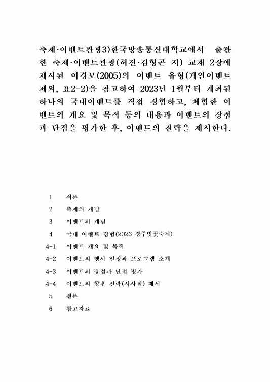 축제이벤트관광3)한국방송통신대학교에서 출판한 축제이벤트관광(허진,김형곤 저) 교재 2장에 제시된 이경모(2005)의 이벤트 유형(개인이벤트 제외, 표2-2)을 참고하여 2023년 1월부터 개최된 하나의 국내이벤트를 직접 경험하고, 체험한 이벤트의 개요 및 목적 등의 내용과 이벤트의 장점과 단점을 평가한 후,