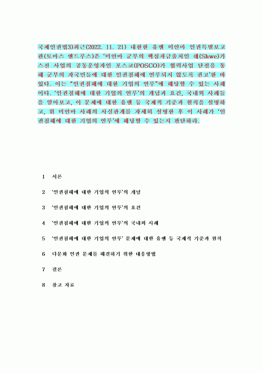 국제인권법3)최근(2022. 11. 21) 내한한 유엔 미얀마 인권특별보고관(토마스 앤드루스)은 ‘미얀마 군부의 핵심자금출처인 쉐(Shwe)가스전 사업의 공동운영자인 포스코(POSCO)가 협력사업 단절을 통해 군부의 자국민들에 대한 인권침해에 연루되지 않도록 권고’한 바 있다. 이는 “인권침해에 대한 기업의 연루”에 해당할 수 있는 사례이다. ‘인권침해에 대한 기업의 연루’의 개념과 요건, 국내외 사례들을 알아보고, 이 문제에 대한 유엔 등 국제적 기준