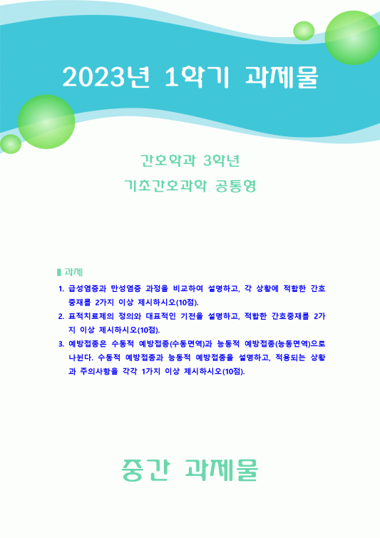 [2023 기초간호과학] 1.급성염증과 만성염증 과정을 비교하여 설명하고, 각 상황에 적합한 간호중재를 2가지 이상 제시하시오. 2.표적치료제의 정의와 대표적인 기전을 설명하고, 적합한 간호중재를 2가지 이상 제시하시오. 3.예방접종은 수동적 예방접종(수동면역)과 능동적 예방접종(능동면역)으로 나뉜다. 수동적 예방접종과 능동적 예방접종을 설명하고, 적용되는 상황과 주의사항을 각각 1가지 이상 제시하시오.