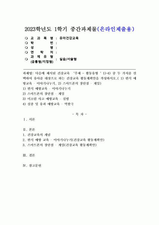 (유아건강교육, 실습 서술형)  다음에 제시된 건강교육 ‘주제 - 활동유형‘ 1)~4) 중 두 가지를 선택하여 유아를 대상으로 하는 건강교육 활동계획안을 작성하시오.((1) 편식 예방교육 – 이야기나누기 2) 스마트폰의 장단점 – 게임))