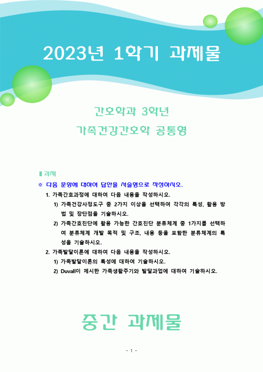 [2023 가족건강간호학] 1.가족간호과정에 대하여 다음 내용을 작성하시오. 1)가족건강사정도구 중 2가지 이상을 선택하여 각각의 특성, 활용 방법 및 장단점을 기술하시오. 2)가족간호진단에 활용 가능한 간호진단 분류체계 중 1가지를 선택하여 분류체계 개발 목적 및 구조, 내용 등을 포함한 분류체계의 특성을 기술하시오. 2. 가족발달이론에 대하여 다음 내용을 작성하시오. 1)가족발달이론의 특성에 대하여 기술하시오. 2)Duvall이 제시한 가족생활주기와