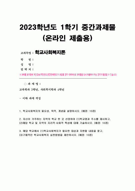 2023 학교사회복지론 중간과제물) 1.학교사회복지의 필요성 목적 개념 학교사회복지론 2.자신이 거주하는 지역의 학교 한 곳 선정 학교명과 주소를 제시 해당 학교 및 지역의 지리적 사회적 특성 3.필요한 대상과 지원할 내용을 실천방법을 제안 방송통신대 1학기 학교사회복지론