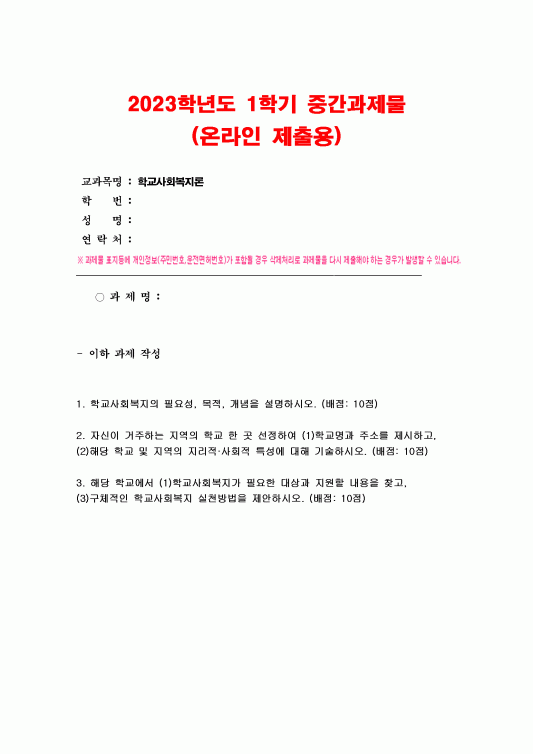 2023 학교사회복지론 중간과제물 1) 학교사회복지의 필요성 목적 개념 2) 자신이 거주하는 지역의 학교 한 곳 선정 학교명과 주소를 제시 해당 학교 및 지역의 지리적 사회적 특성 3) 필요한 대상과 지원할 내용을 실천방법을 제안 방송통신대 1학기 학교사회복지론 중간과제