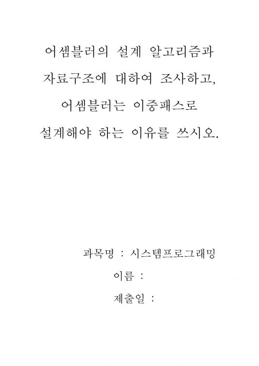 시스템프로그래밍 ) 어셈블러의 설계 알고리즘과 자료구조에 대하여 조사하고, 어셈블러는 이중패스로 설계해야 하는 이유를 쓰시오