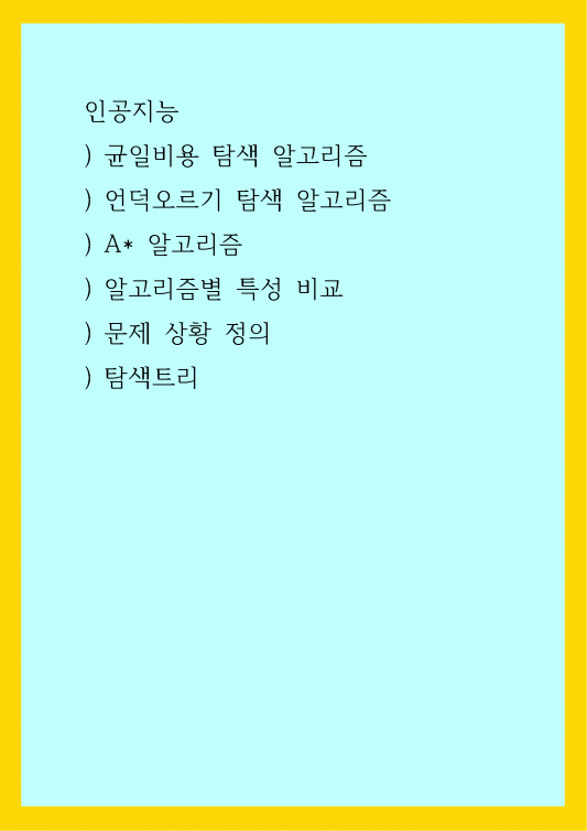 인공지능 ) 균일비용 탐색 알고리즘 ) 언덕오르기 탐색 알고리즘 ) A 알고리즘 ) 알고리즘별 특성 비교 ) 문제 상황 정의 ) 탐색트리