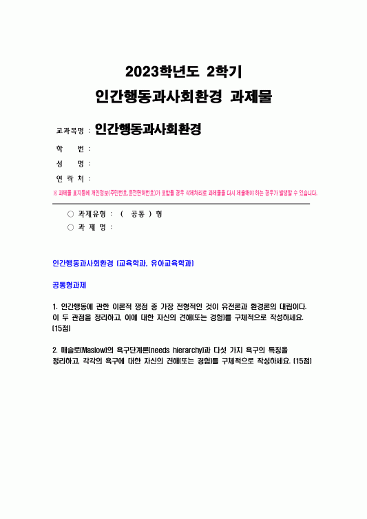 인간행동과사회환경 2023) 1. 인간행동에 관한 이론적 쟁점 중 가장 전형적인 것이 유전론과 환경론의 대립이다. 이 두 관점을 정리하고, 이에 대한 자신의 견해(또는 경험)를 구체적으로 작성하세요. 2. 매슬로(Maslow)의 욕구단계론(needs hierarchy)과 다섯 가지 욕구의 특징을 정리하고, 각각의 욕구에 대한 자신의 견해(또는 경험)를 구체적으로 작성하세요.