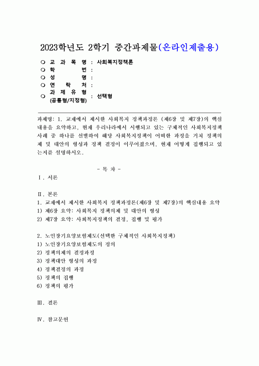 (사회복지정책론 선택형) 1. 교재에서 제시한 사회복지 정책과정론 (제6장 및 제7장)의 핵심 내용을 요약하고, 현재 우리나라에서 시행되고 있는 구체적인 사회복지정책 사례 중 하나를 선별하여 해당 사회복지정책이 어떠한 과정을 거쳐 정책의제 및 대안의 형성과 정책 결정이 이루어졌으며, 현재 어떻게 집행되고 있는지를 설명하시오.