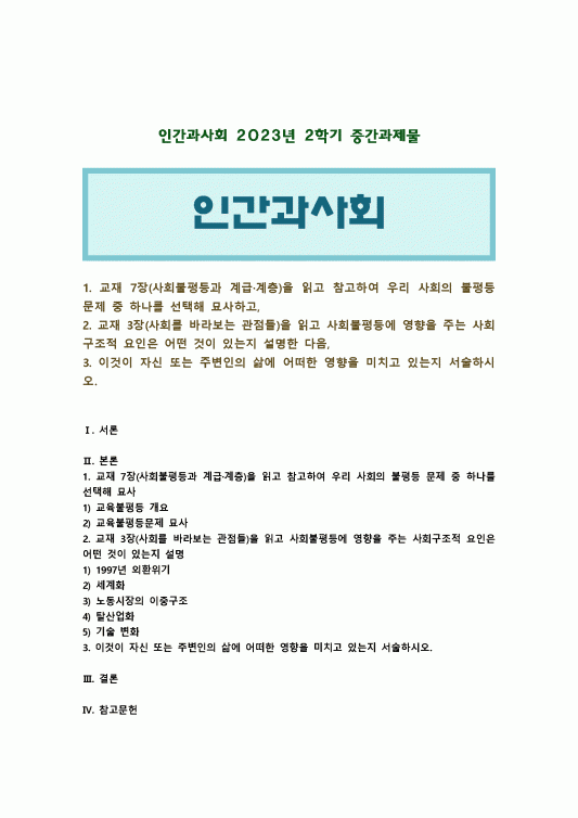 [인간과사회 2023] 1. 교재 7장(사회불평등과 계급 계층)을 읽고 참고하여 우리 사회의 불평등 문제 중 하나를 선택해 묘사하고, 2. 교재 3장(사회를 바라보는 관점들)을 읽고 사회불평등에 영향을 주는 사회구조적 요인은 어떤 것이 있는지 설명한 다음, 3. 이것이 자신 또는 주변인의 삶에 어떠한 영향을 미치고 있는지 서술하시오.