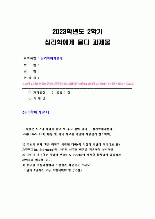 심리학에게묻다 2023학년도 2학기 중간과제물) 1) 자신의 현재 혹은 이전의 사랑에 대해 스턴버그(R. Sterberg)의 사랑의 삼각형 이론을 적용하여 분석하고, 2) 자신이 추구하는 사랑과 펙(M. S. Peck)이 제시한 참사랑의 공통점과 차이점을 비교해 보고, 3) 이러한 적용과정에서 느낀점과 배운점을 쓰시오.-심리학에게묻다