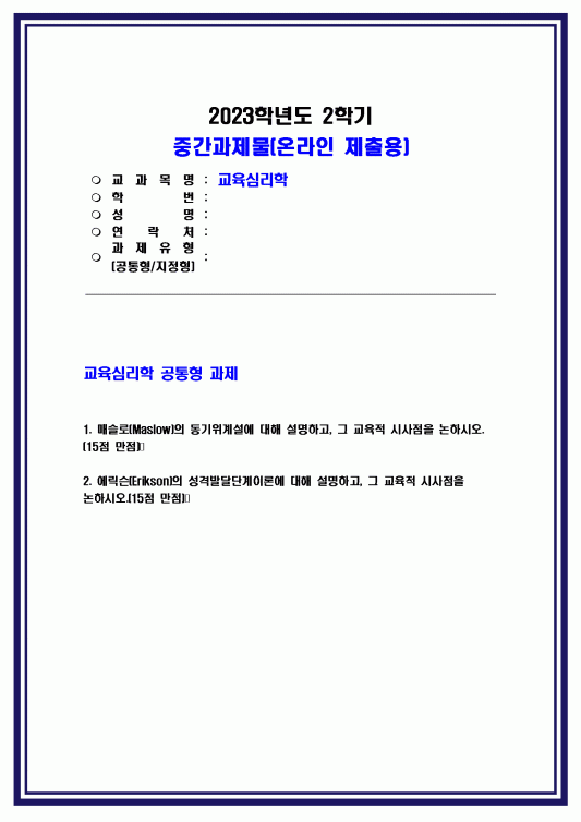 교육심리학 2023학년도 2학기 공통형 과제] 1. 매슬로(Maslow)의 동기위계설에 대해 설명하고, 그 교육적 시사점을 논하시오. 2. 에릭슨(Erikson)의 성격발달단계이론에 대해 설명하고, 그 교육적 시사점을 논하시오.- 교육심리학 매슬로 에릭슨