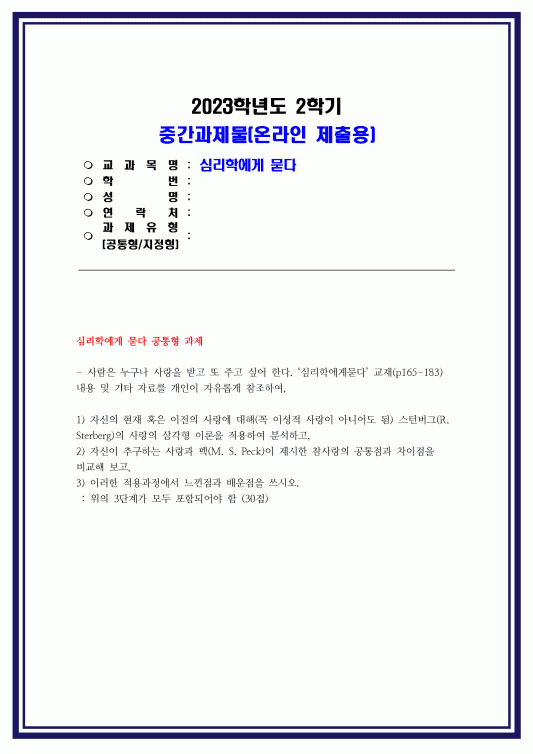 심리학에게묻다 2023학년도 2학기) 1) 자신의 현재 혹은 이전의 사랑에 대해(꼭 이성적 사랑이 아니어도 됨) 스턴버그(R. Sterberg)의 사랑의 삼각형 이론을 적용하여 분석하고, 2) 자신이 추구하는 사랑과 펙(M. S. Peck)이 제시한 참사랑의 공통점과 차이점을 비교해 보고, 3) 이러한 적용과정에서 느낀점과 배운점을 쓰시오.-심리학에게묻다