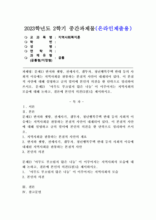 (지역사회복지론, 공통) 문제1) 반지하 셋방, 전세사기, 갭투자, 청년행복주택 반대 등의 사회적 이슈에는 지역사회를 관통하는 본질적 사안이 내재되어 있다. 이 본질적 사안에 대해 설명하고 글의 말미에 본인의 의견을 한단락으로 정리하여 쓰시오. 문제2) 아무도 부끄럽지 않은 나눔이 이루어지는 지역사회의 모습에 대해 논하고, 결론에 본인의 의견을 제시하시오