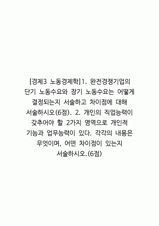 [경제3 노동경제학]1. 완전경쟁기업의 단기 노동수요와 장기 노동수요는 어떻게 결정되는지 서술하고 차이점에 대해 서술하시오(6점). 2. 개인의 직업능력이 갖추어야 할 2가지 영역으로 개인적 기능과 업무능력이 있다. 각각의 내용은 무엇이며, 어떤 차이점이 있는지 서술하시오.(6점)