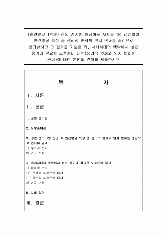 (인간발달 1학년) 성인 중기에 해당하는 사람을 1명 선정하여 인간발달 특성 중 생리적 변화와 인지 변화를 중심으로 인터뷰하고 그 결과를 기술한 뒤, 백세시대의 맥락에서 성인 중기에 필요한 노후준비 대책(생리적 변화와 인지 변화에 근거)에 대한 본인의 견해를 서술하시오
