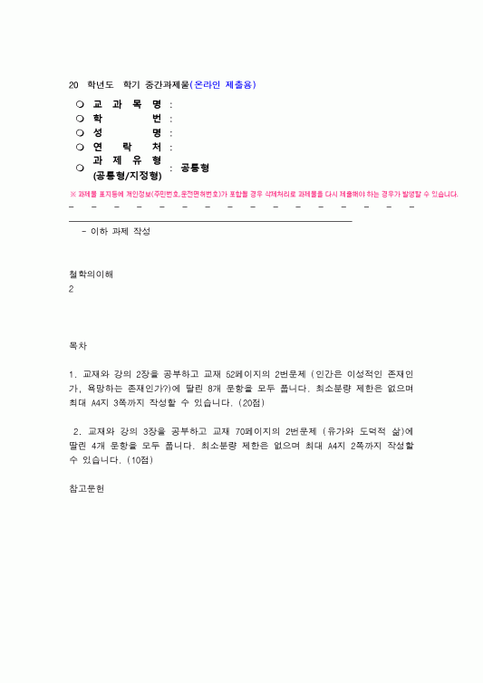 철학의이해2] 1. 교재와 강의 2장을 공부하고 교재 52페이지의 2번문제 (인간은 이성적인 존재인가, 욕망하는 존재인가?)에 딸린 8개 문항을 모두 풉니다. 최소분량 제한은 없으며 최대 A4지 3쪽까지 작성할 수 있습니다. (20점) 2. 교재와 강의 3장을 공부하고 교재 70페이지의 2번문제 (유가와 도덕적 삶)에 딸린 4개 문항을 모두 풉니다. 최소분량 제한은 없으며 최대 A4지 2쪽까지 작성할 수 있습니다.