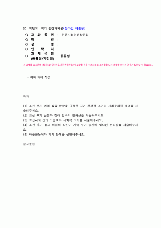전통사회와생활문화] (1) 조선 후기 어업 발달 방향을 규정한 자연 환경적 조건과 사회문화적 배경을 서술해주세요. (2) 조선 후기 난장과 장터 민속의 변화상을 서술해주세요. (3) 조선시대 갓의 쓰임새와 사회적 의미를 서술해주세요. (4) 조선 후기 유교 이념의 확산이 가족 주거 공간에 일으킨 변화상을 서술해주세요. (5) 마을공동체와 계의 관계를 설명해주세요.