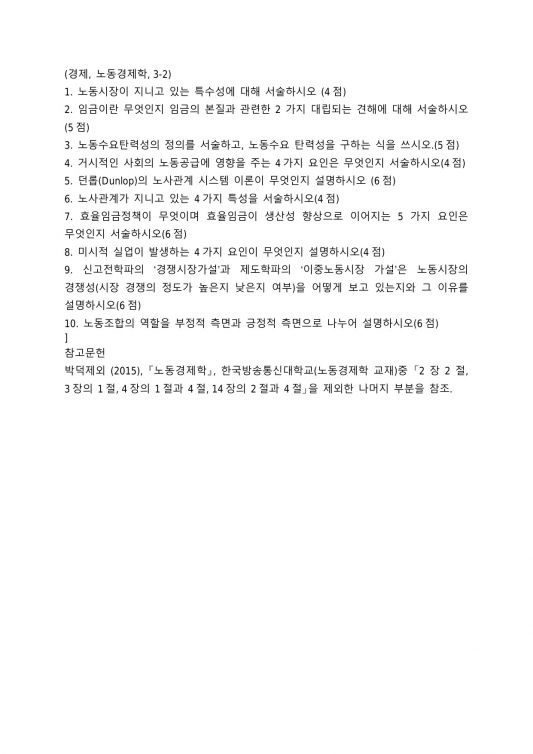 (경제, 노동경제학, 3-2)   1. 노동시장이 지니고 있는 특수성에 대해 서술하시오 (4점)  2. 임금이란 무엇인지 임금의 본질과 관련한 2가지 대립되는 견해에 대해 서술하시오 (5점)  3. 노동수요탄력성의 정의를 서술하고, 노동수요 탄력성을 구하는 식을 쓰시오.(5점)