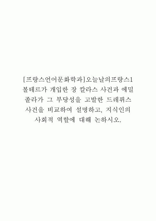 [프랑스언어문화학과]오늘날의프랑스1 볼테르가 개입한 장 칼라스 사건과 에밀 졸라가 그 부당성을 고발한 드레퓌스 사건을 비교하여 설명하고, 지식인의 사회적 역할에 대해 논하시오.