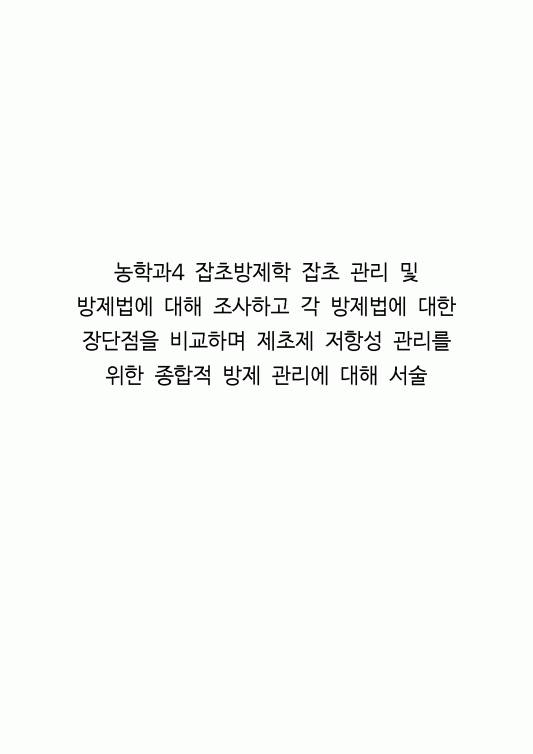 농학과4 잡초방제학 잡초 관리 및 방제법에 대해 조사하고 각 방제법에 대한 장단점을 비교하며 제초제 저항성 관리를 위한 종합적 방제 관리에 대해 서술