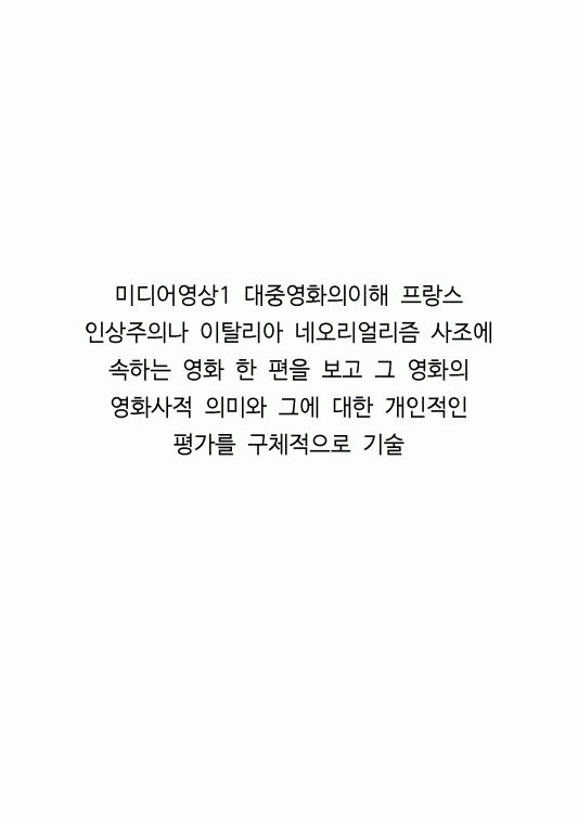 미디어영상1 대중영화의이해 프랑스 인상주의나 이탈리아 네오리얼리즘 사조에 속하는 영화 한 편을 보고 그 영화의 영화사적 의미와 그에 대한 개인적인 평가를 구체적으로 기술