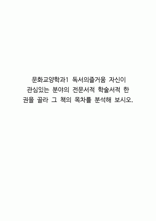 문화교양학과1 독서의즐거움 자신이 관심있는 분야의 전문서적 학술서적 한 권을 골라 그 책의 목차를 분석해 보시오