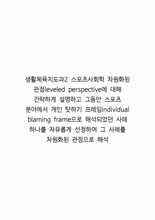 생활체육지도과2 스포츠사회학 차원화된 관점leveled perspective에 대해 간략하게 설명하고 그동안 스포츠 분야에서 개인 탓하기 프레임individual blaming frame으로 해석되었던 사례 하나를 자유롭게 선정하여 그 사례를 차원화된 관점으로 해석