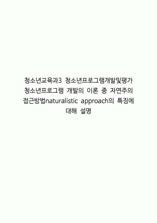 청소년교육과3 청소년프로그램개발및평가 청소년프로그램 개발의 이론 중 자연주의 접근방법naturalistic approach의 특징에 대해 설명