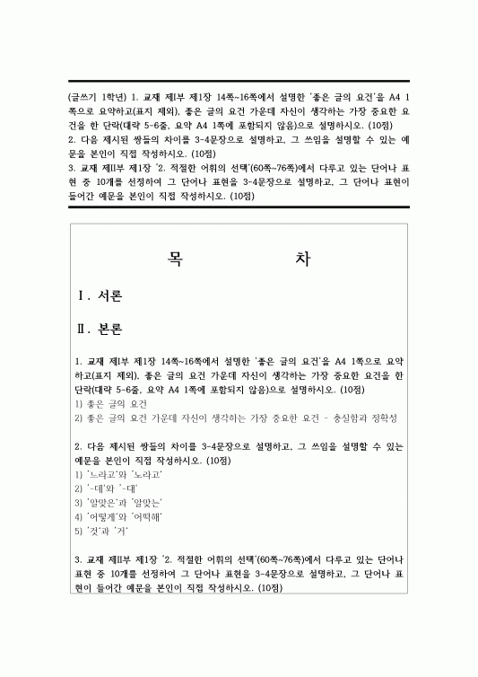 (글쓰기 1학년) 1. 교재 제I부 제1장 14쪽~16쪽에서 설명한 ‘좋은 글의 요건‘을 A4 1쪽으로 요약하고(표지 제외), 좋은 글의 요건 가운데 자신이 생각하는 가장 중요한 요건을 한 단락(대략 5-6줄, 요약 A4 1쪽에 포함되지 않음)으로 설명하시오. (10점)