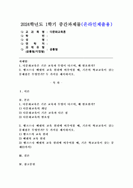 (2024학년도 1학기 중간과제물 다문화교육론 공통)  1. 다문화교육은 기존 교육과 무엇이 다르며, 왜 필요한가? 2. 벵크스나 베넷의 교육 원리에 비추어볼 때, 기존의 학교교육이 갖는 문제점은 무엇인가? 두 가지를 제시하시오.