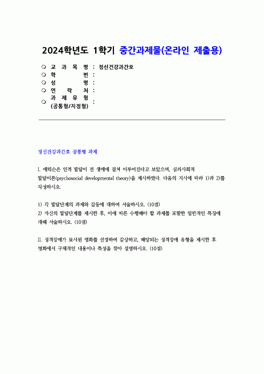 정신건강과간호 2024년 1학기 중간과제 - I. 에릭슨은 인격 발달이 전 생애에 걸쳐 이루어진다고 보았으며, 심리사회적 발달이론을 제시하였다. 다음의 지시에 따라 1)과 2)를 작성하시오. II. 성격장애가 묘사된 영화를 선정하여 감상하고, 해당되는 성격장애 유형을 제시한 후 영화에서 구체적인 내용이나 특성을 찾아 설명하시오.