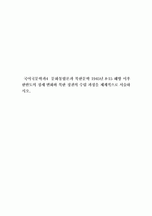 국어국문학과4  문화통합론과 북한문학 1945년 8·15 해방 이후 한반도의 정세 변화와 북한 정권의 수립 과정을 체계적으로 서술하시오.
