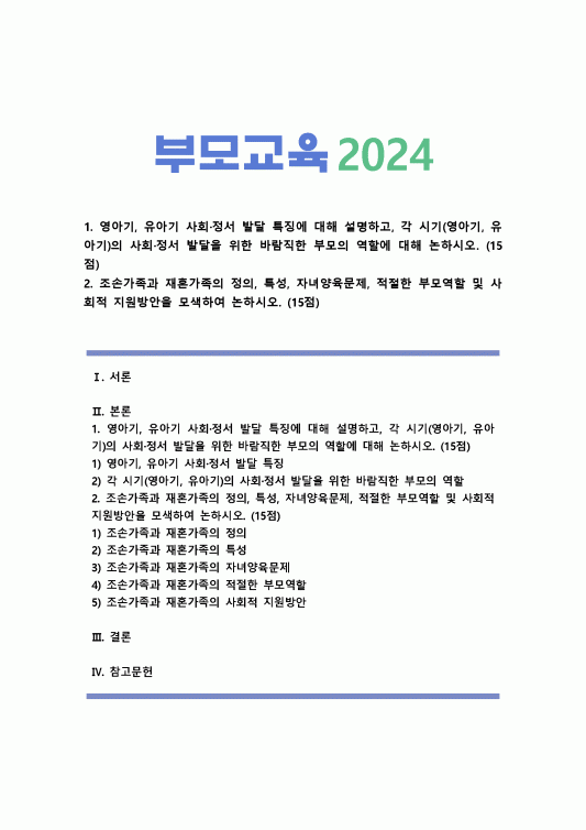 [부모교육 2024] 1. 영아기, 유아기 사회정서 발달 특징에 대해 설명하고, 각 시기(영아기, 유아기)의 사회정서 발달을 위한 바람직한 부모의 역할에 대해 논하시오. 2. 조손가족과 재혼가족의 정의, 특성, 자녀양육문제, 적절한 부모역할 및 사회적 지원방안을 모색하여 논하시오.