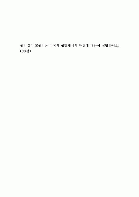 행정 3 비교행정론 미국의 행정체제의 특징에 대하여 설명하시오. (30점)
