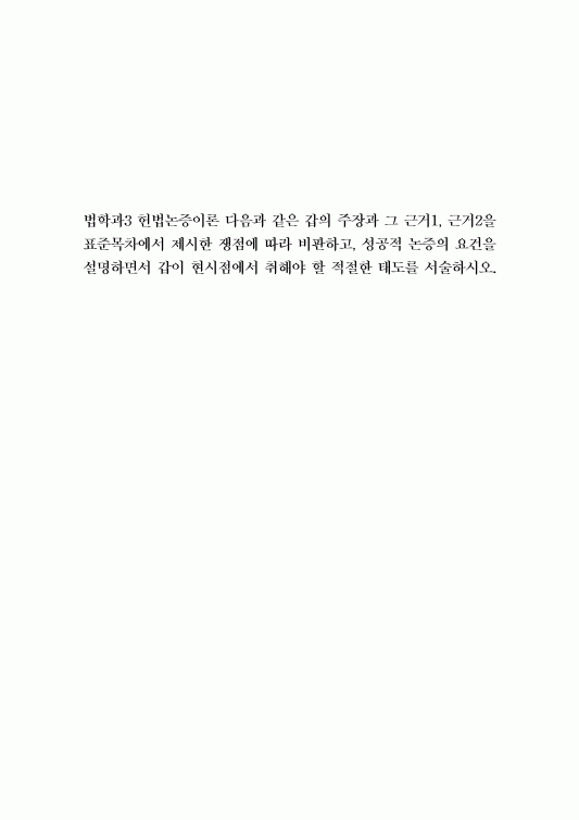 법학과3 헌법논증이론 다음과 같은 갑의 주장과 그 근거1, 근거2을 표준목차에서 제시한 쟁점에 따라 비판하고, 성공적 논증의 요건을 설명하면서 갑이 현시점에서 취해야 할 적절한 태도를 서술하시오.