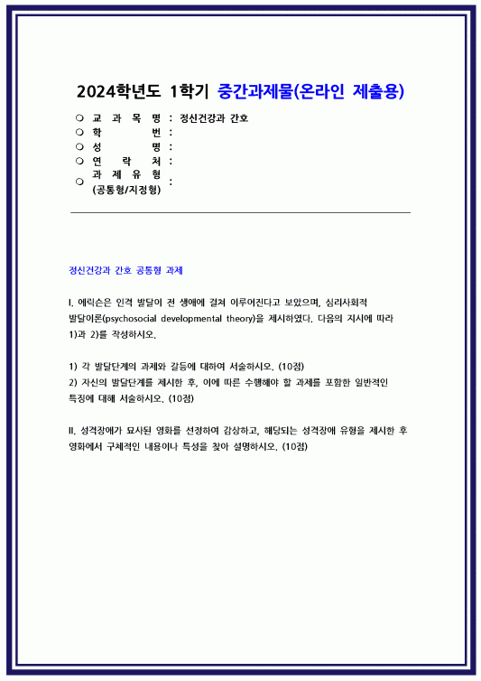 정신건강과간호 2024년 1학기 중간과제물) I. 에릭슨은 인격 발달이 전 생애에 걸쳐 이루어진다고 보았으며, 심리사회적 발달이론을 제시하였다. 다음의 지시에 따라 1)과 2)를 작성하시오. II. 성격장애가 묘사된 영화를 선정하여 감상하고, 해당되는 성격장애 유형을 제시한 후 영화에서 구체적인 내용이나 특성을 찾아 설명하시오. - 정신건강과간호