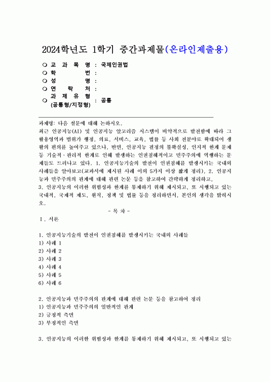(2024학년도 1학기, 중간과제물, 국제인권법, 공통)1. 인공지능기술의 발전이 인권침해를 발생시키는 국내외 사례들을 알아보고(교과서에 제시된 사례 이외 5가지 이상 짧게 정리), 2. 인공지능과 민주주의의 관계에 대해 관련 논문 등을 참고하여 간략하게 정리하고, 3. 인공지능의 이러한 위험성과 한계를 통제하기 위해 제시되고, 또 시행되고 있는 국내적, 국제적 제도, 원칙, 정책 및 법률 등을 정리하면서, 본인의 생각을 밝히시오.