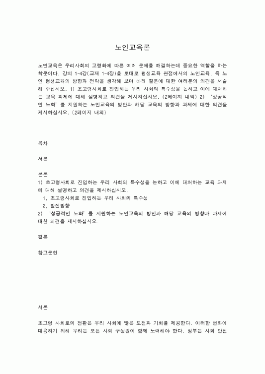 노인교육론] 노인교육은 우리사회의 고령화에 따른 여러 문제를 해결하는데 중요한 역할을 하는 학문입니다. 강의 1~4강(교재 1~4장)을 토대로 평생교육 관점에서의 노인교육, 즉 노인 평생교육의 방향과 전략을 생각해 보며 아래 질문에 대한 여러분의 의견을 서술해 주십시오.