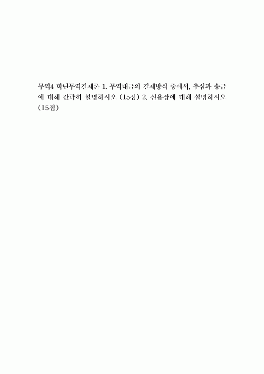 무역4 학년무역결제론 1. 무역대금의 결제방식 중에서, 추심과 송금에 대해 간략히 설명하시오 (15점) 2. 신용장에 대해 설명하시오 (15점)
