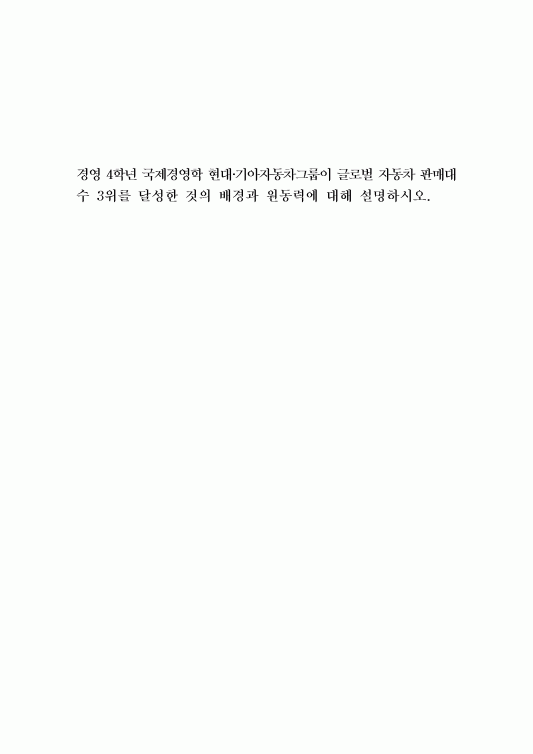 경영 4학년 국제경영학 현대·기아자동차그룹이 글로벌 자동차 판매대수 3위를 달성한 것의 배경과 원동력에 대해 설명하시오.