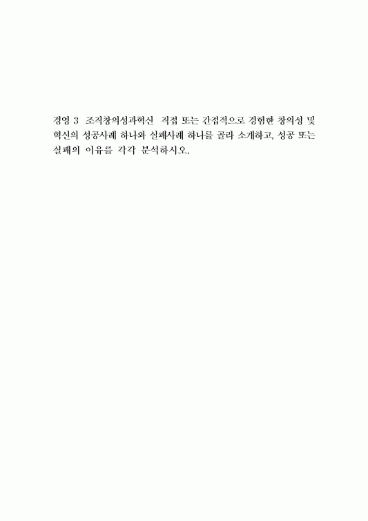 경영 3  조직창의성과혁신  직접 또는 간접적으로 경험한 창의성 및 혁신의 성공사례 하나와 실패사례 하나를 골라 소개하고, 성공 또는 실패의 이유를 각각 분석하시오.