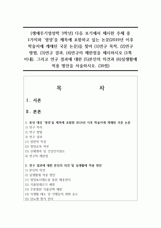 (생애주기영양학 3학년) 다음 보기에서 제시한 주제 중 1가지와 ‘영양’을 제목에 포함하고 있는 논문(2019년 이후 학술지에 게재된 국문 논문)을 찾아 (1)연구 목적, (2)연구 방법, (3)연구 결과, (4)연구의 제한점을 제시하시오 (1쪽 이내). 그리고 연구 결과에 대한 (5)본인의 의견과 (6)실생활에 적용 방안을 서술하시오. (30점)