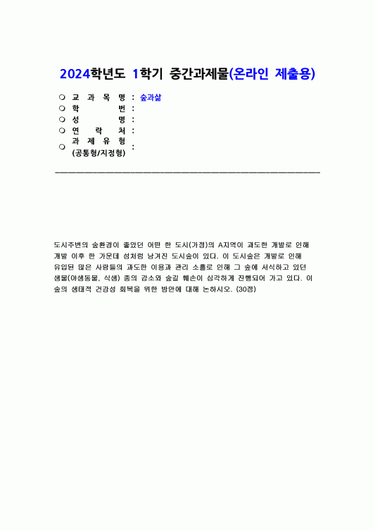 2024년 1학기 숲과삶 중간과제물- 도시주변의 숲환경이 좋았던 어떤 한 도시(가정)의 A지역이 과도한 개발로 인해 섬처럼 남겨진 도시숲이 있다. 개발로 인해 유입된 많은 사람들의 과도한 이용과 관리 소홀로 인해 그 숲에 서식하고 있던 생물종의 감소와 숲길 훼손이 심각하게 진행되어 가고 있다. 이 숲의 생태적 건강성 회복을 위한 방안에 대해 논하시오