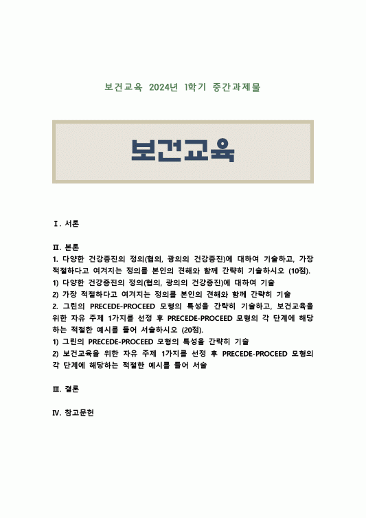 [보건교육 2024] 1. 다양한 건강증진의 정의(협의, 광의의 건강증진)에 대하여 기술하고, 가장 적절하다고 여겨지는 정의를 본인의 견해와 함께 간략히 기술 2. 그린의 PRECEDE-PROCEED 모형의 특성을 간략히 기술하고, 보건교육을 위한 자유 주제 1가지를 선정 후 PRECEDE-PROCEED 모형의 각 단계에 해당하는 적절한 예시를 들어 서술