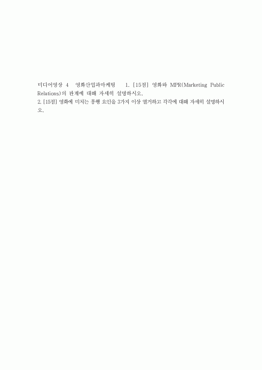 미디어영상 4  영화산업과마케팅   1. [15점] 영화와 MPR(Marketing Public Relations)의 관계에 대해 자세히 설명하시오.  2. [15점] 영화에 미치는 흥행 요인을 3가지 이상 열거하고 각각에 대해 자세히 설명하시오.