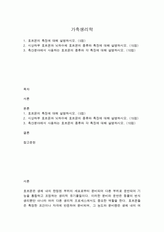 가축생리학] 1. 호르몬의 특징에 대해 설명하시오. (5점) 2. 시상하부 호르몬과 뇌하수체 호르몬의 종류와 특징에 대해 설명하시오. (15점) 3. 축산분야에서 사용하는 합성호르몬의 종류와 각 특징에 대해 설명하시오. (10점)
