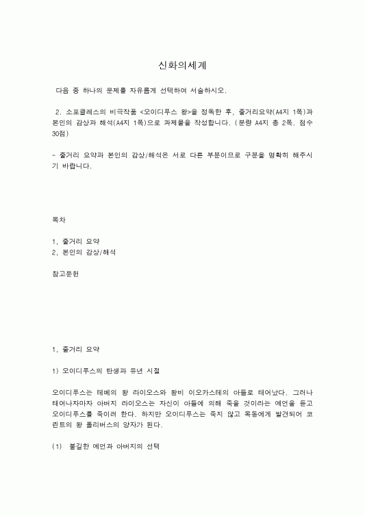 신화의세계] 1. 호메로스의 <일리아스>는 총 24권으로 이루어진 서사시이다. 1권, 6권, 9권 중에서 자유롭게 한 권을 골라 정독한 후, 줄거리 요약(A4지 1쪽)과 본인의 감상과 해석(A4지 1쪽)으로 과제물을 작성합니다. (분량 A4지 총 2쪽. 점수 30점) 2. 소포클레스의 비극작품 <오이디푸스 왕>을 정독한 후, 줄거리요약(A4지 1쪽)과 본인의 감상과 해석(A4지 1쪽)으로 과제물을 작성합니다. (분량 A4지 총 2쪽. 점수 30점)